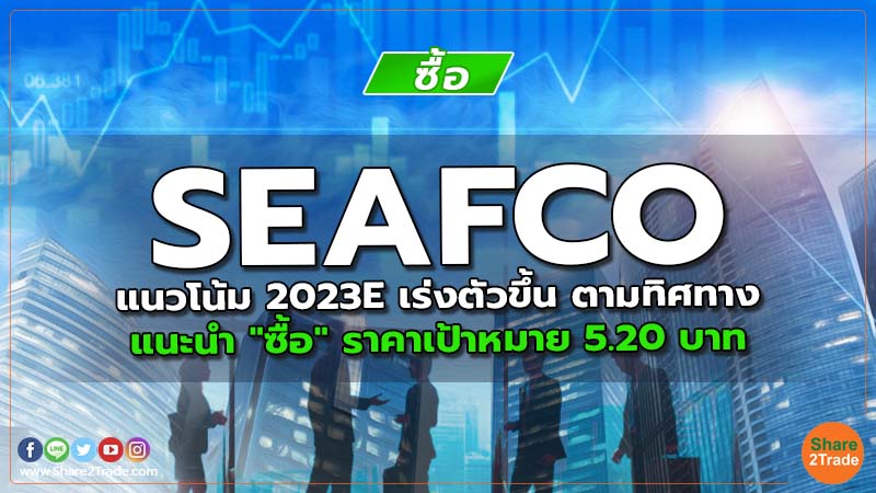 SEAFCO แนวโน้ม 2023E เร่งตัวขึ้น ตามทิศทาง แนะนำ "ซื้อ" ราคาเป้าหมาย 5.20 บาท | Share2Trade